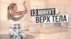 13 МИНУТ ТРЕНИРОВКИ НА ВЕРХ ТЕЛА🔥