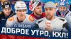 КХЛ_Доброе утро, КХЛ ⏰ 127-й день Фонбет КХЛ 25/26 | Трансф