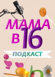 Мама в 16. Подкаст