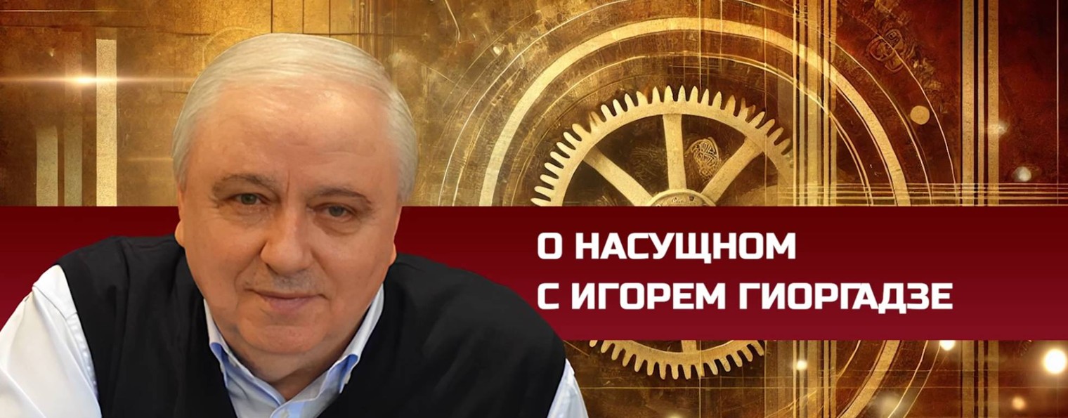 О НАСУЩНОМ С ИГОРЕМ ГИОРГАДЗЕ