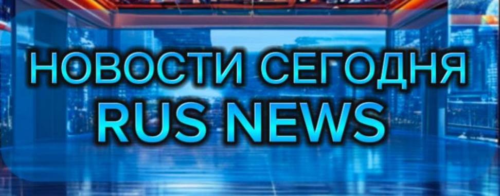 НОВОСТИ СЕГОДНЯ / RUS-NEWS