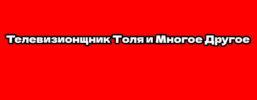 Телевизионщник Толя и Многие Другие