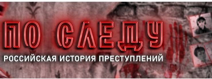 ПО СЛЕДУ - Российская история преступлений