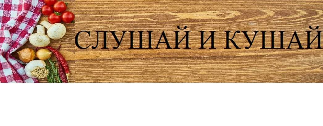 Слушай и Кушай