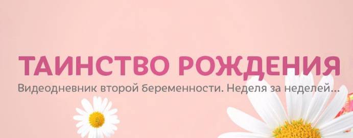 ТАИНСТВО РОЖДЕНИЯ. Беременность: неделя за неделей