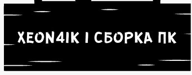 XEON4IK I СБОРКА ПК