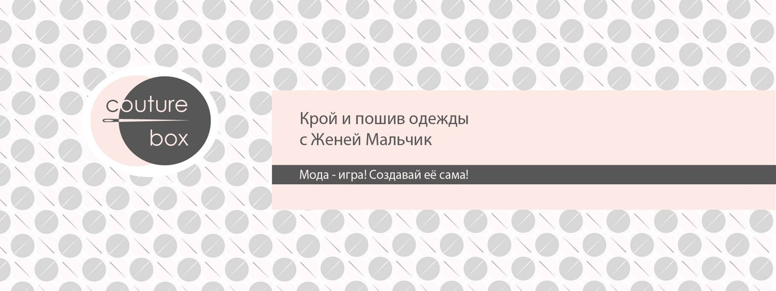 couture_box. Кройка и шитьё с Женей Мальчик