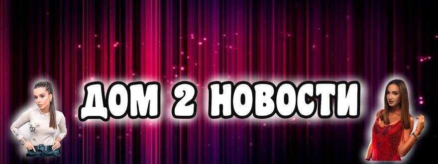 Дом 2 Новости