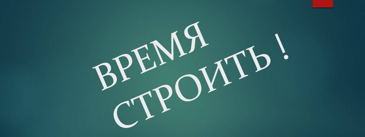 Время строить!
