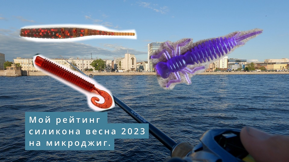 Микроджиг. Мой рейтинг силикона. Весна 2023.