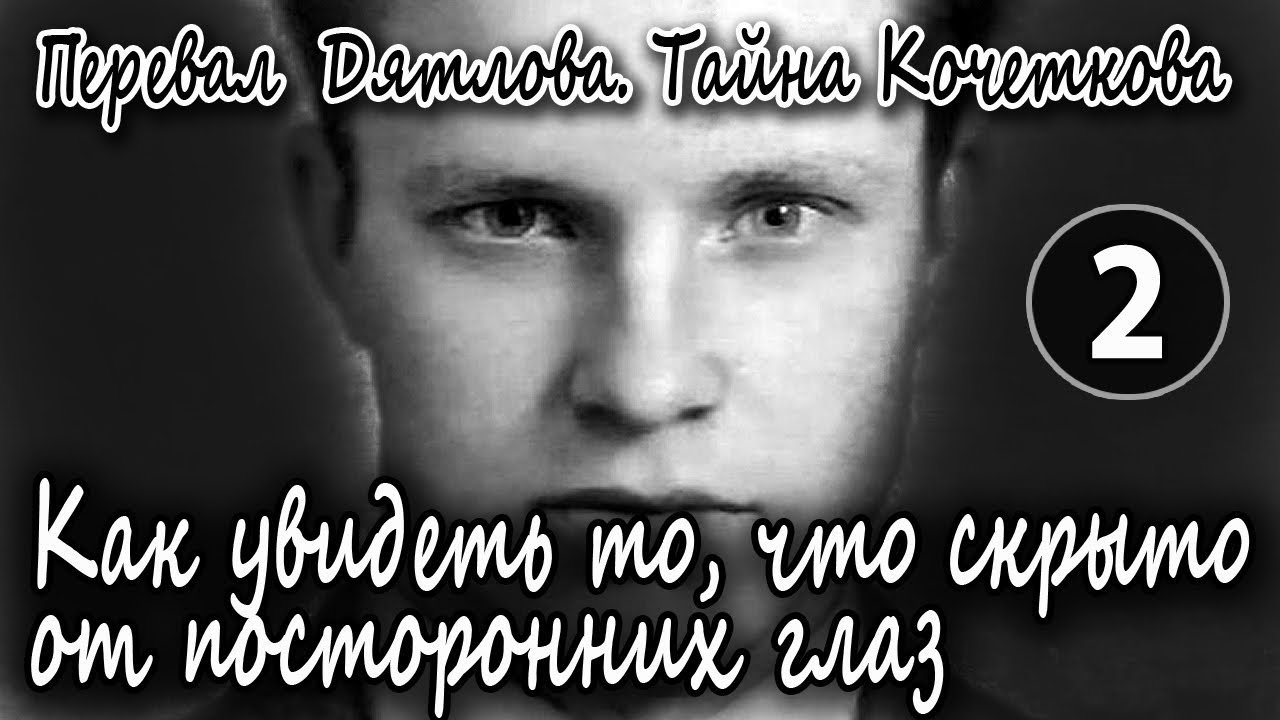 Перевал Дятлова. Тайна Кочеткова. Как увидеть то, что скрыто от посторонних глаз