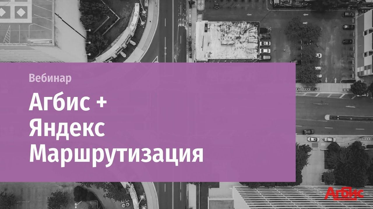 Онлайн-вебинар "Агбис + Яндекс Маршрутизация"