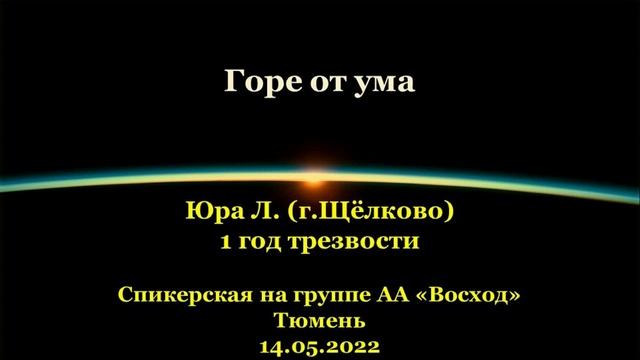 Горе от ума. Юра Л. (г.Щёлково). Спикерская АА на группе "Восход", г.Тюмень. 14.05.2022