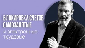 Про блокировки счетов, самозанятых и электронные трудовые