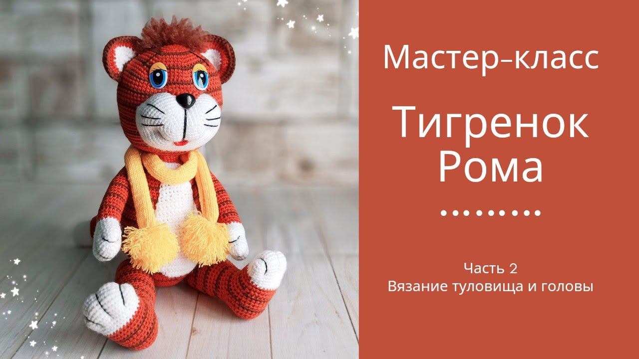 Тигренок Рома. Мастер-класс. Вязание крючком. Часть 2. Туловище, голова.
