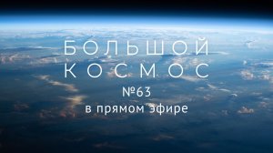 Большой космос в прямом эфире. Выпуск № 63
