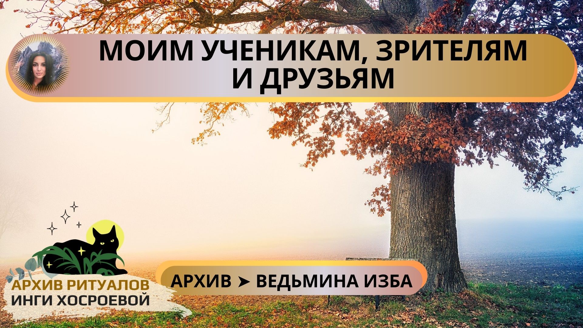 МОИМ УЧЕНИКАМ ЗРИТЕЛЯМ И ДРУЗЬЯМ ➤ ВЕДЬМИНА ИЗБА. ИНГА ХОСРОЕВА
