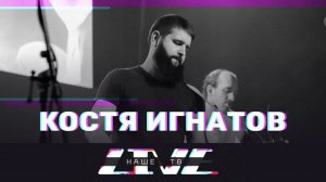 Костя Игнатов // НАШЕТВLIVE // НАШЕ