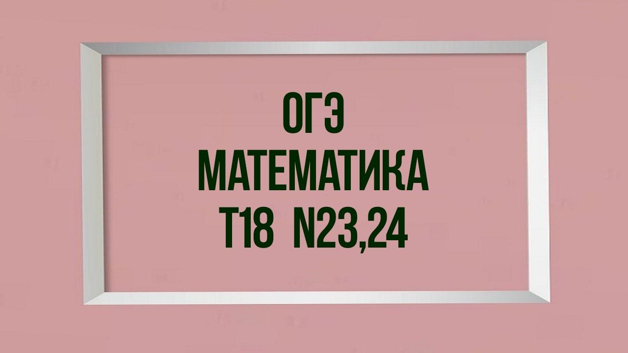 Задания 23,24. Тест 18. ОГЭ. Математика.