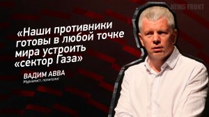 "Наши противники готовы в любой точке мира устроить "сектор Газа" - Вадим Авва