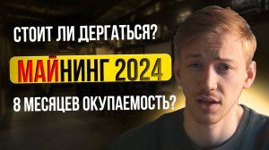 Стоит ли начинать майнить в 2024 году? Или 8 месяцев окупаемости не так плохо?