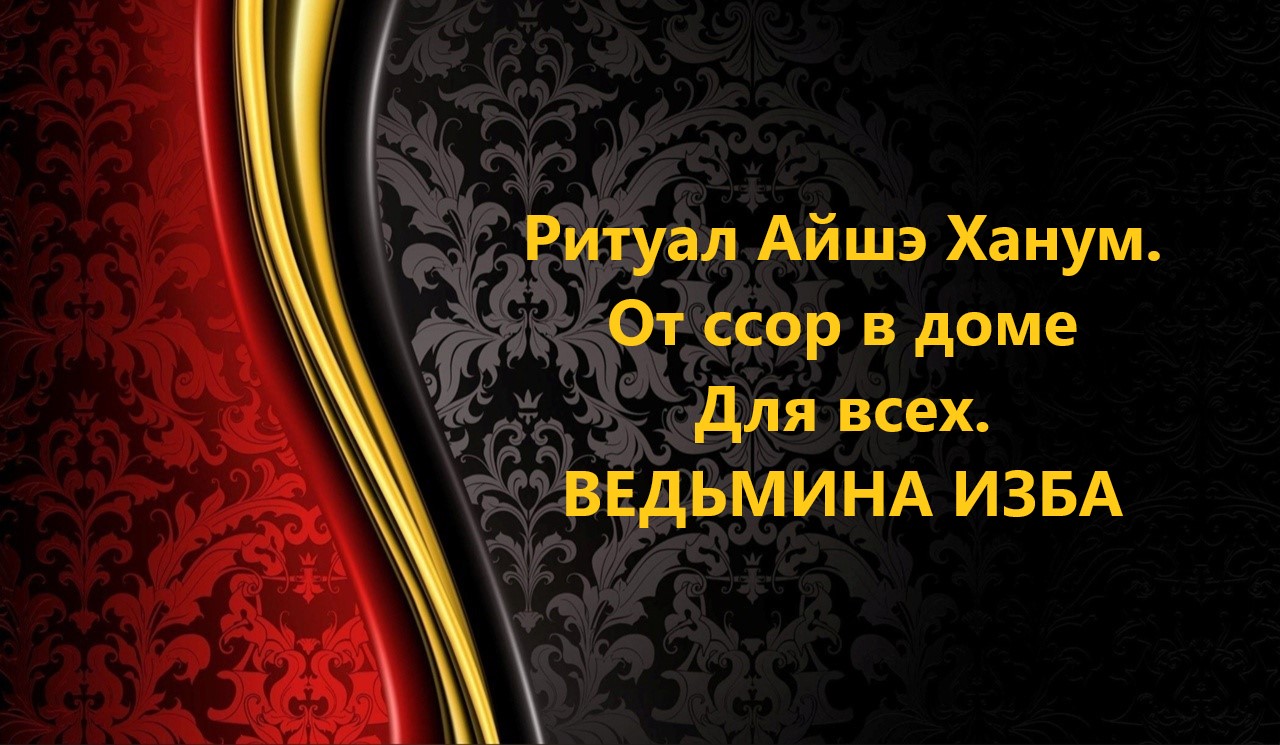 ОТ ССОР В ДОМЕ..РИТУАЛ АЙШЭ ХАНУМ...ДЛЯ ВСЕХ..АВТОР: ИНГА ХОСРОЕВА