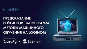 Вебинар "Предсказание рейтингов ТВ-программ: методы машинного обучения на платформе Loginom"