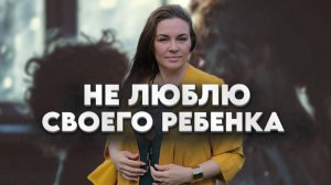 "Не люблю своего ребёнка. Можете меня закидать камнями, но это правда!" - кто виноват и что делать"