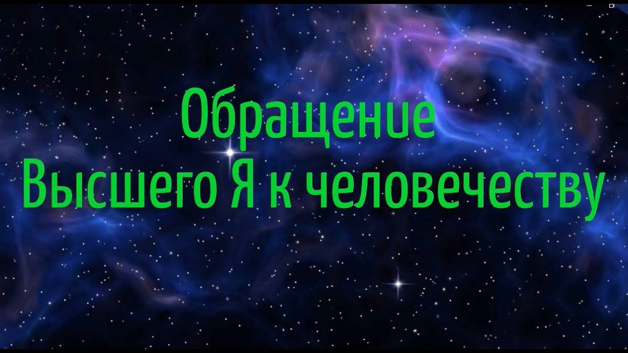 ОБРАЩЕНИЕ ВЫСШЕГО Я, К ЧЕЛОВЕЧЕСТВУ.