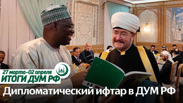 Дипломатический ифтар, торговля акциями, проекты с РГАДА и ГИМом  / Итоги недели ДУМ РФ 27.03-02.04