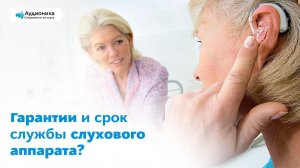 Какие гарантии даются и каков срок службы слухового аппарата?