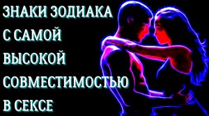 У ЭТИХ ЗНАКОВ ЗОДИАКА САМАЯ ВЫСОКАЯ СОВМЕСТИМОСТЬ В СЕКСЕ