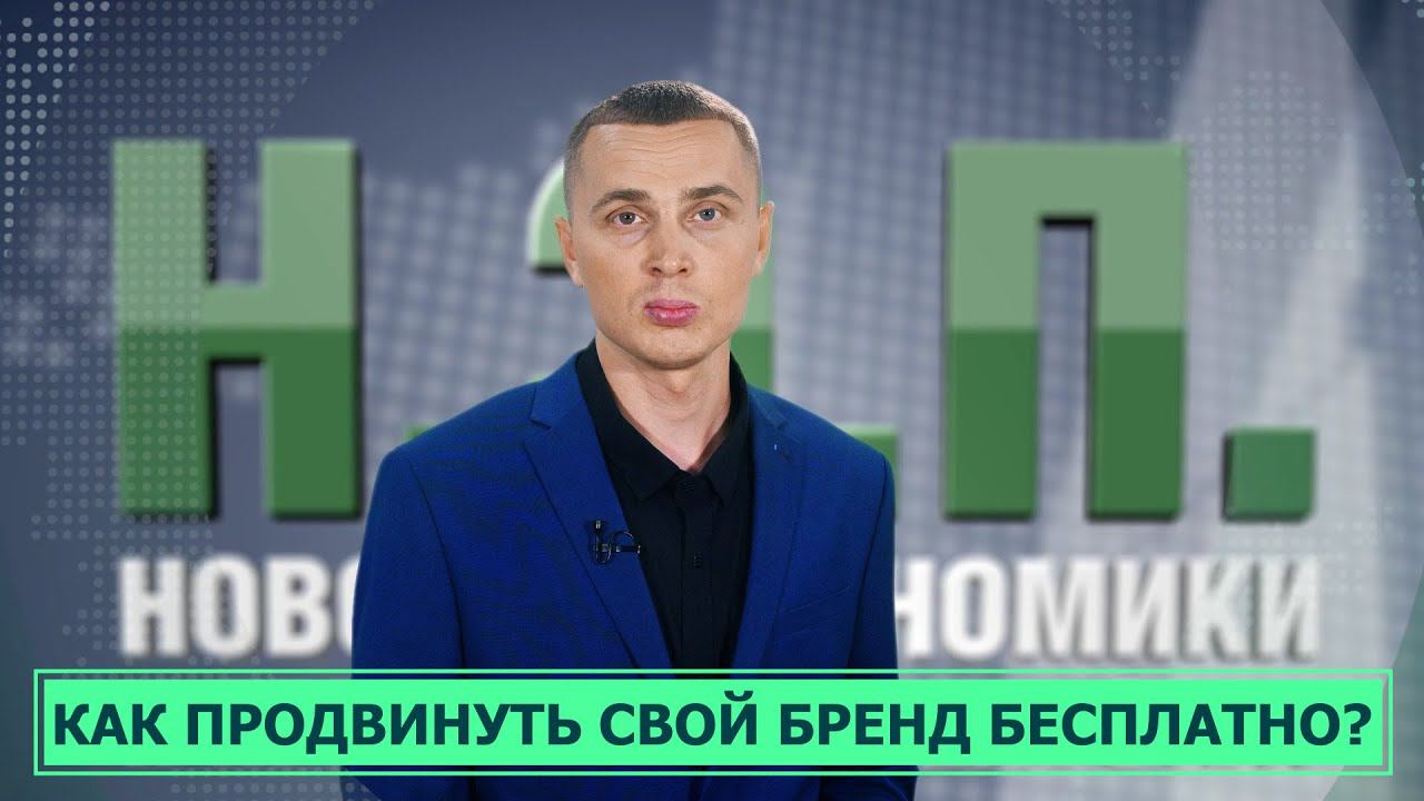 Как продвинуть свой бренд бесплатно? НЭП - новости экономики и предпринимательства 29.06.23