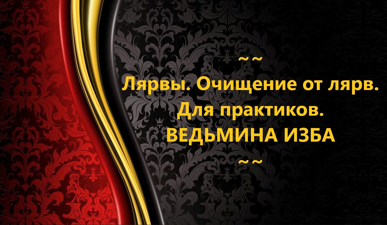 ЛЯРВЫ, ОЧИЩЕНИЕ ОТ ЛЯРВ...ДЛЯ ПРАКТИКОВ..АВТОР: ИНГА ХОСРОЕВА