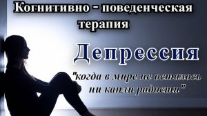 Депрессия. Когнитивно - поведенческая терапия (КПТ) депрессивных расстройств.