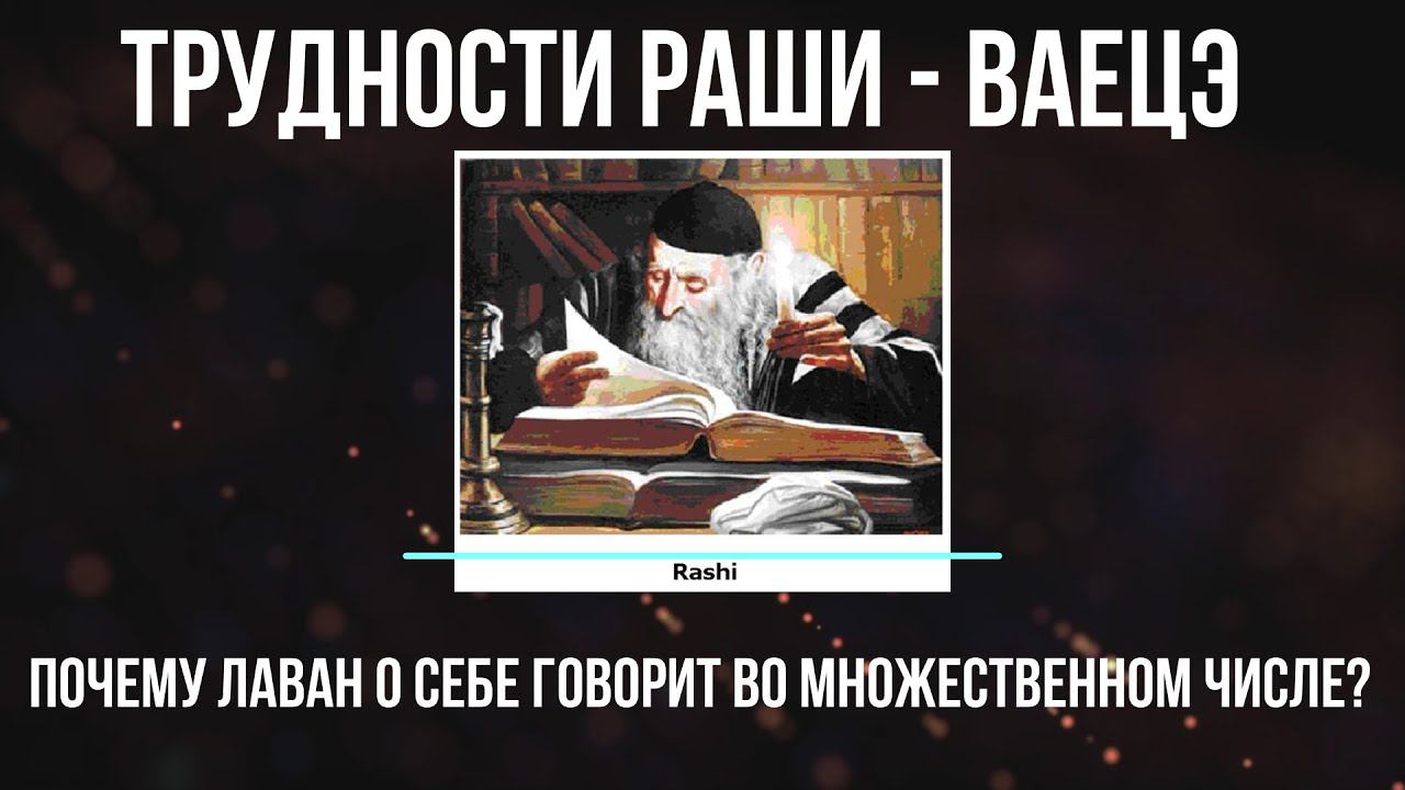 Почему Лаван о себе говорит во множественном числе? Что беспокоит Раши? Ваеце 5781