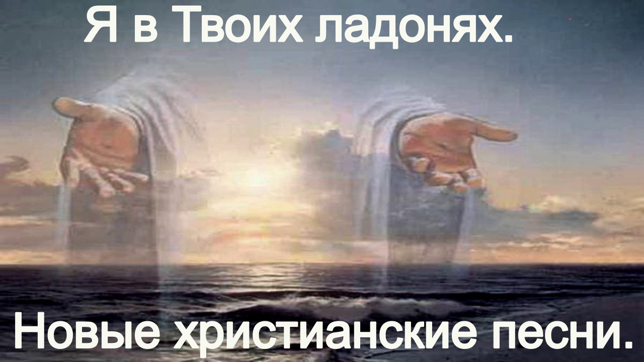 Я в Твоих ладонях.Новые христианские песни.