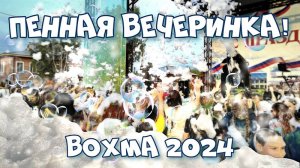 ПЕННАЯ ВЕЧЕРИНКА! (пос. Вохма, 04.08.2024г.)