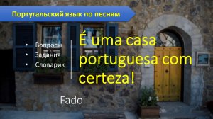 É uma casa portuguesa com certeza (Fado). Словарик, задания, вопросы.