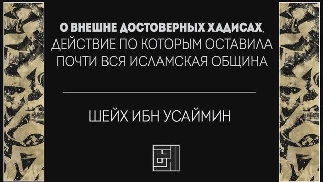 Ибн Усаймин: Осторожность к внешне достоверным хадисам, которые оставили почти все ученые اللامذهبية