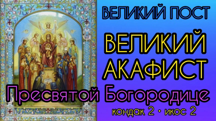 Великий акафист Пресвятой Богородице. Часть 2