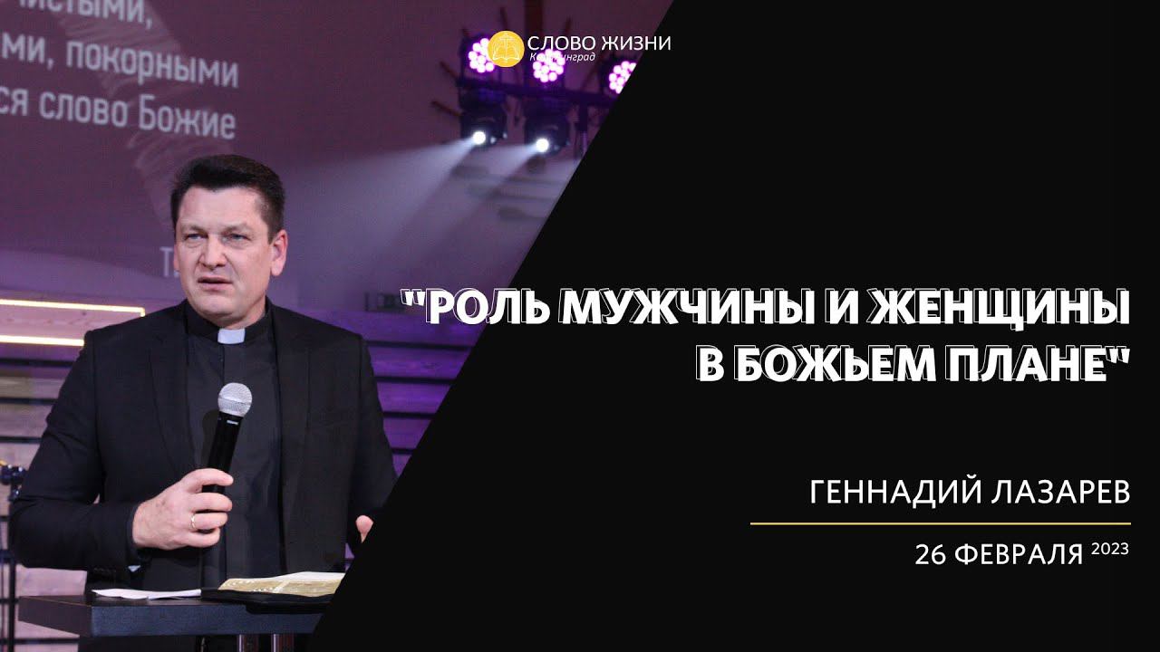 Геннадий Лазарев / Роль мужчины и женщины в Божьем плане / «Слово жизни» Калининград/26 февраля 2023