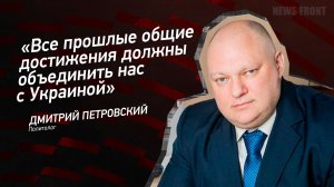 "Все прошлые общие достижения должны объединить нас с Украиной" - Дмитрий Петровский