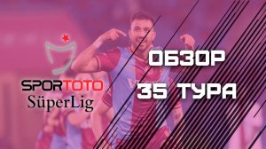 Обзор 35-го тура Superlig / Чемпионат Турции. Сезон 2022/2023