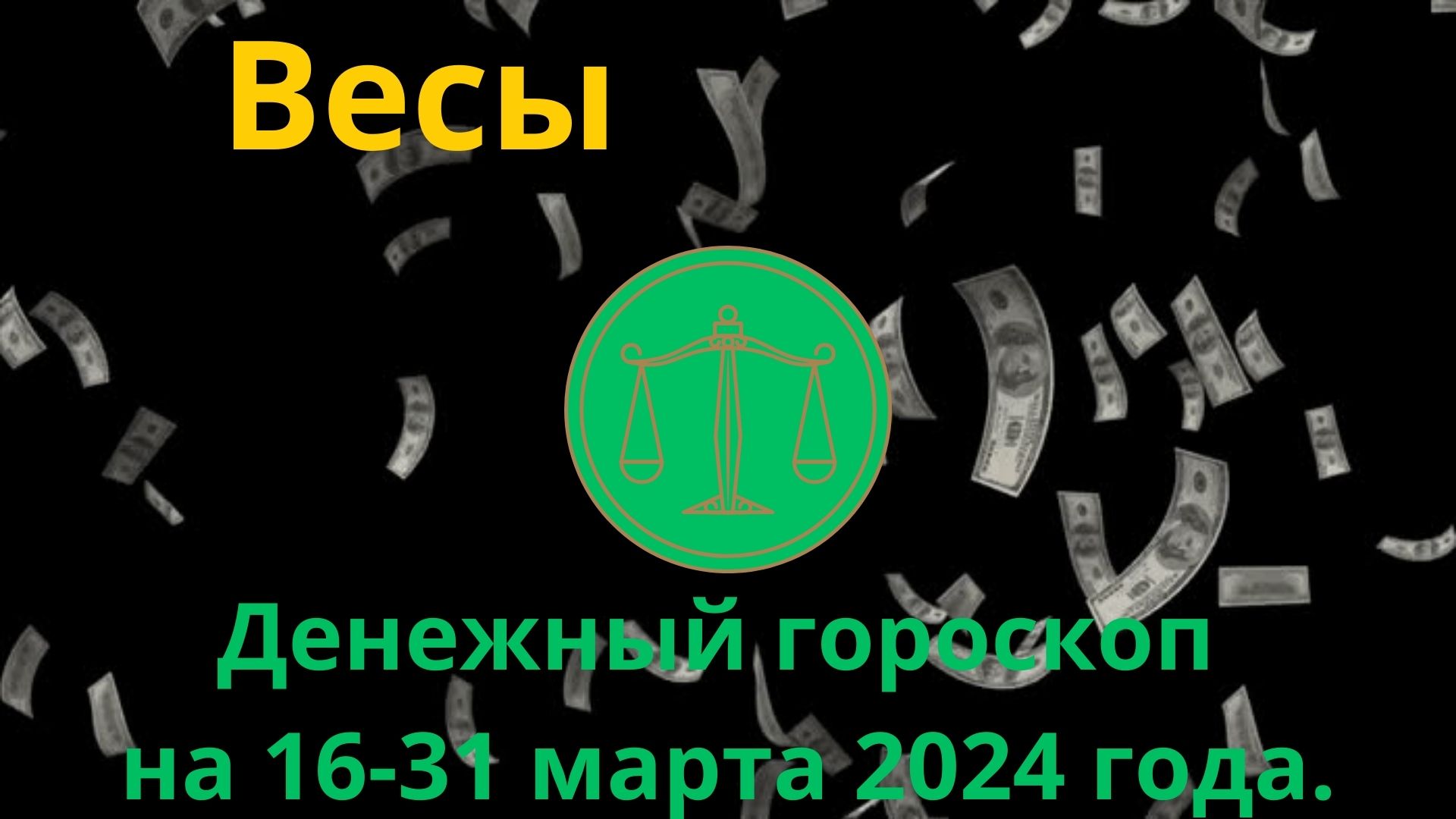 Весы. Денежный гороскоп на вторую половину марта 2024 года.