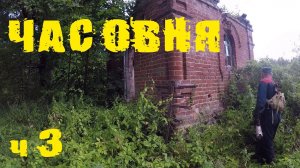 ЧАСОВНЯ В ЗАБРОШЕННОЙ ДЕРЕВНЕ, часть 3.