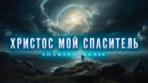 ХРИСТОС МОЙ СПАСИТЕЛЬ • Атмосферная Музыка, Пропитка