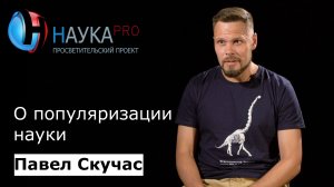 Павел Скучас - О популяризации науки