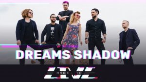 DREAMS SHADOW // НАШЕТВLIVE // НАШЕ