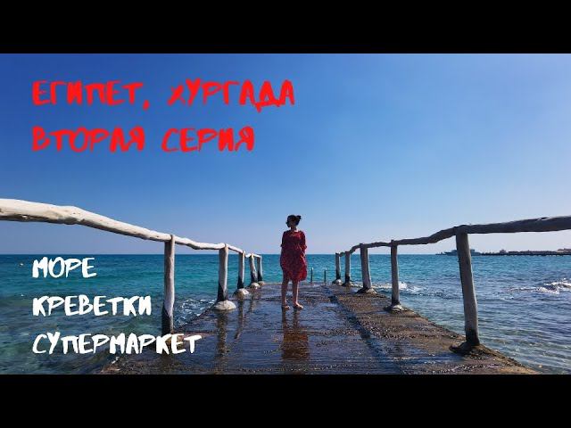 #2. Вторая серия. ЕГИПЕТСКАЯ СИЛА. Поход в супермаркет, креветки, море. Март 2021 г.